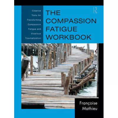 The Compassion Fatigue Workbook : Creative Tools for Transforming ...